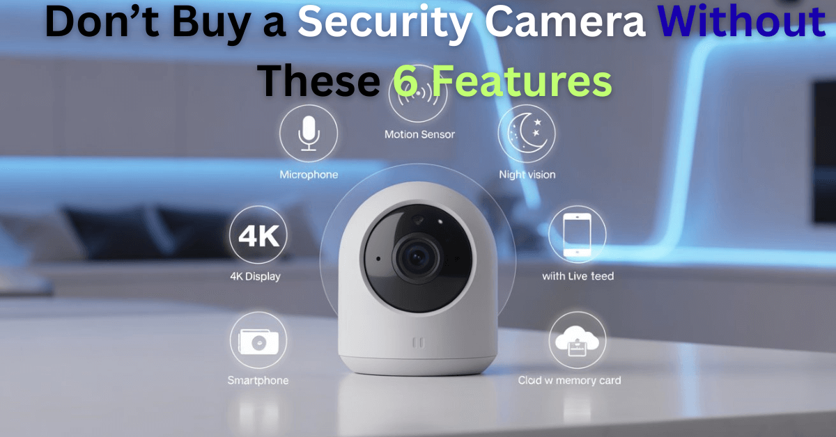Top 6 Security Camera Features That Actually Matter